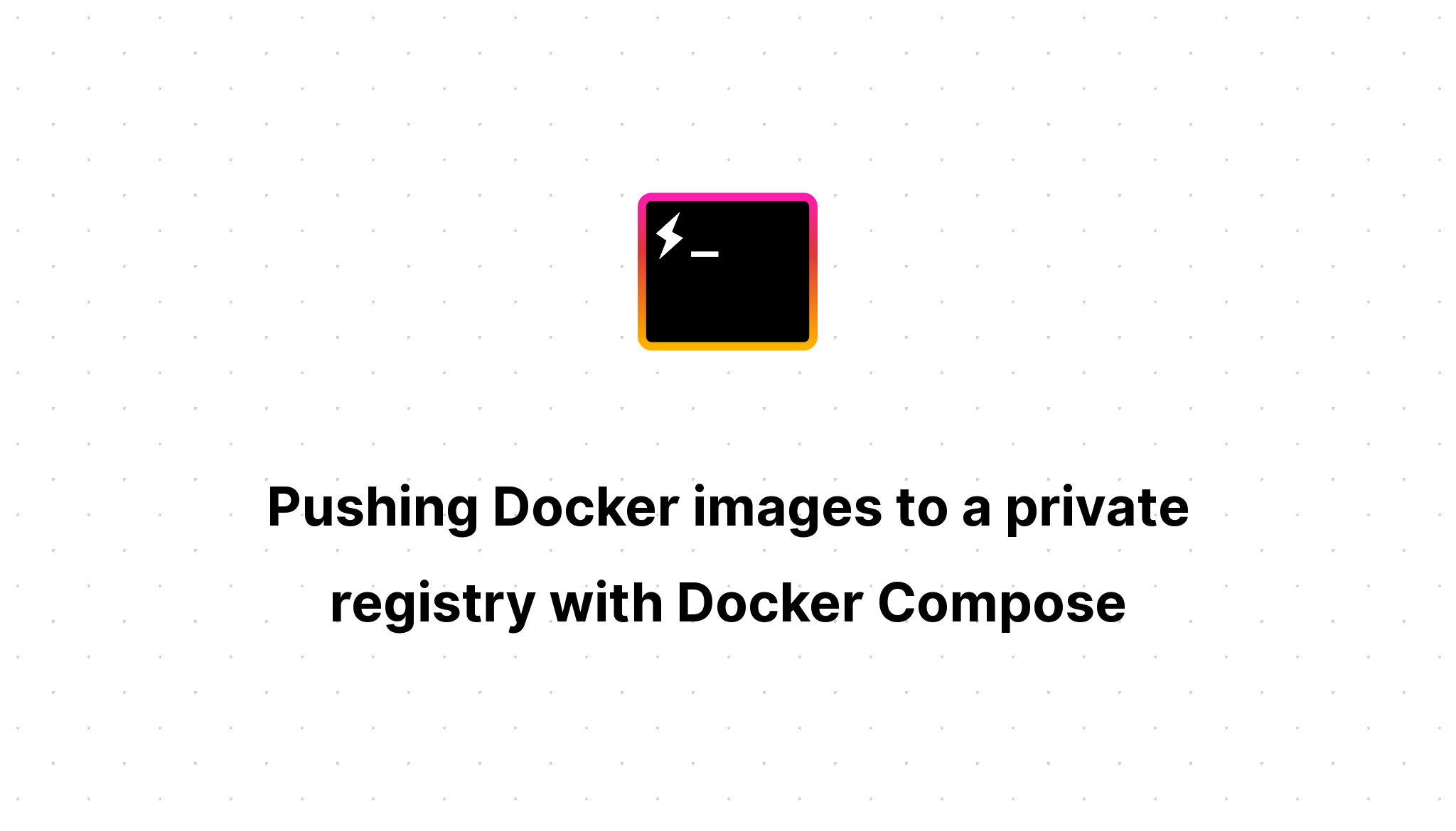 Veskodev Pushing Docker Images To A Private Registry With Docker Compose